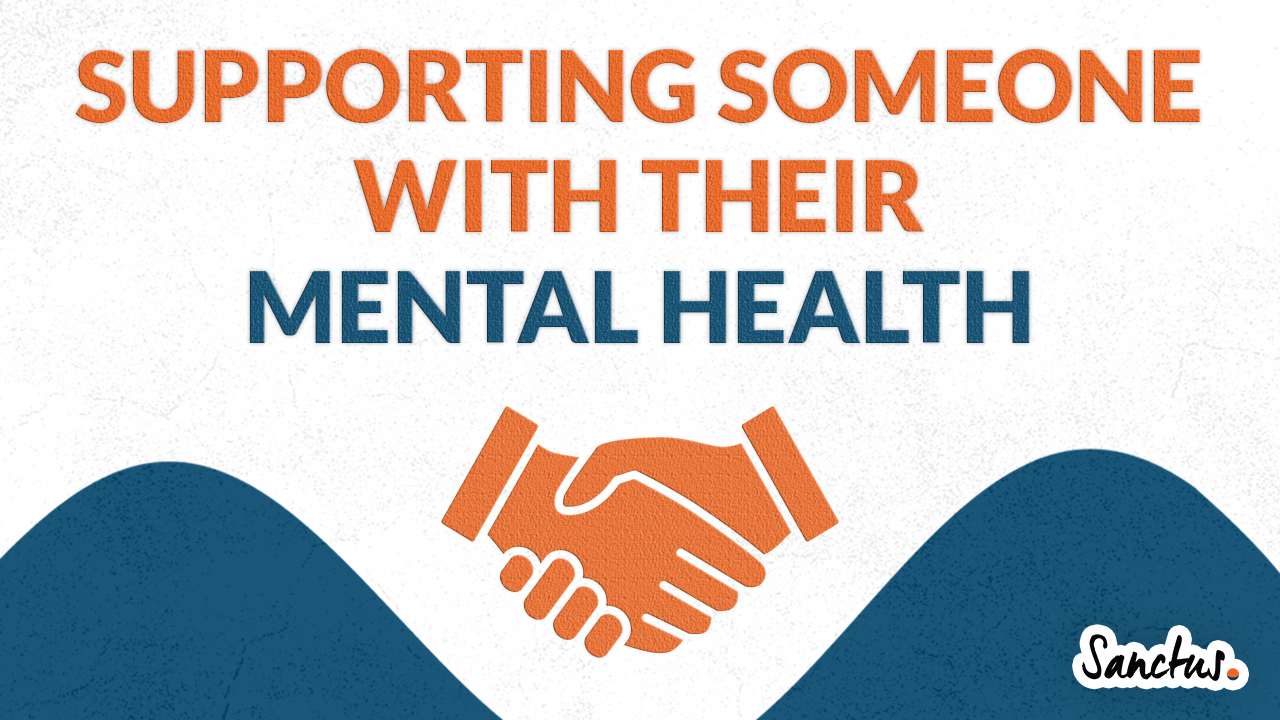 Supporting Someone With Mental Health | Sanctus